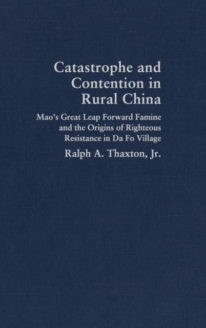 Catastrophe and Contention in Rural China: Mao's Great Leap Forward ...
