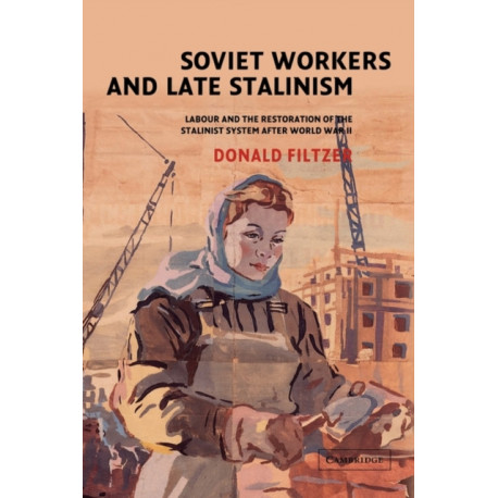Soviet Workers and Late Stalinism: Labour and the Restoration of the ...