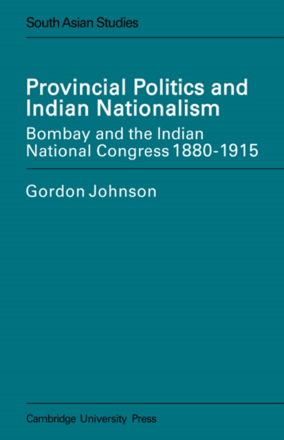 Provincial Politics and Indian Nationalism: Bombay and the Indian ...