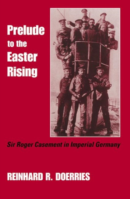 Prelude to the Easter Rising: Sir Roger Casement in Imperial Germany ...