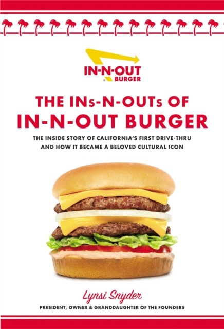 The Ins-N-Outs of In-N-Out Burger: The Inside Story of California's ...