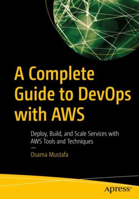 A Complete Guide to DevOps with AWS: Deploy, Build, and Scale Services with AWS Tools... (Bog ...